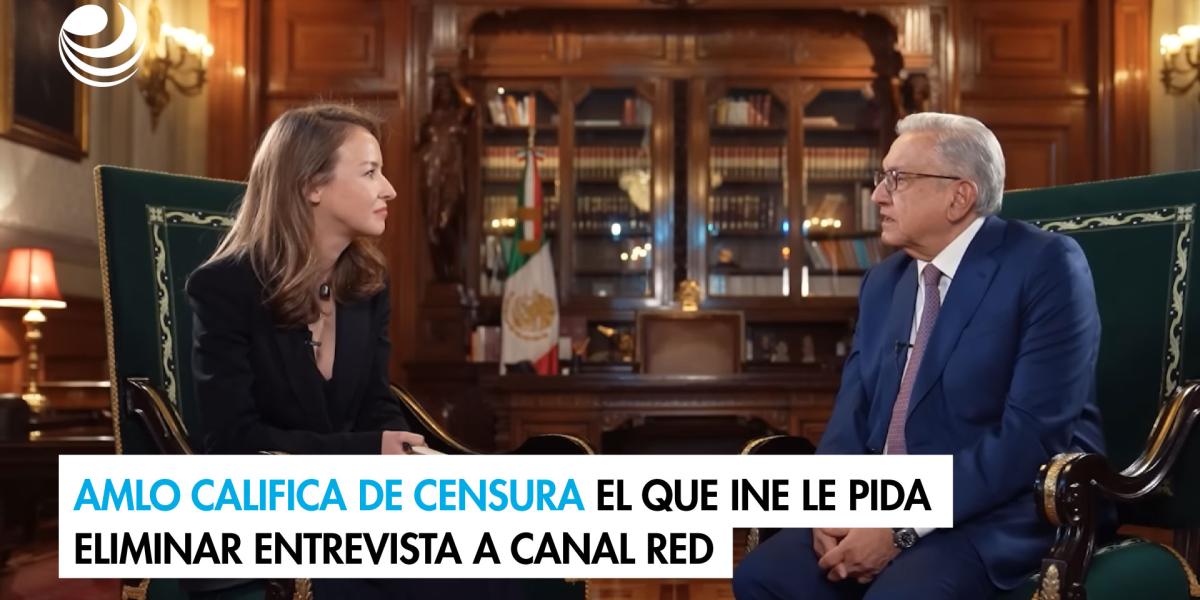 AMLO califica de censura que el INE le pida eliminar la entrevista que dio a Canal Red