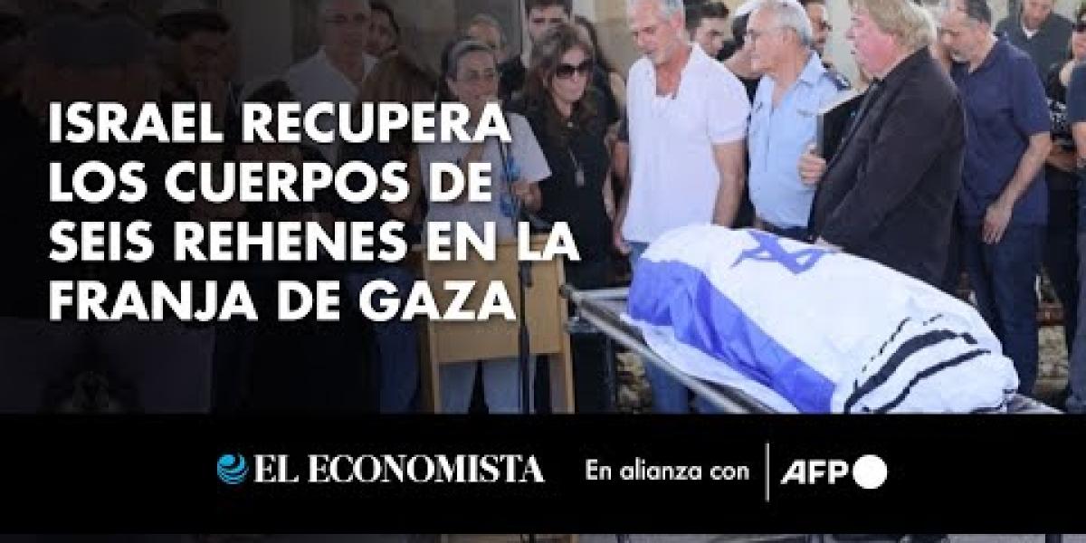 Israel recupera los cuerpos de seis rehenes en la Franja de Gaza